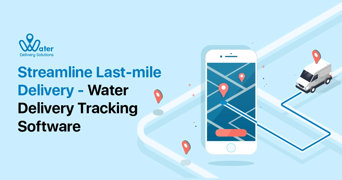 Streamline Last-mile Delivery - Water Delivery Tracking Software