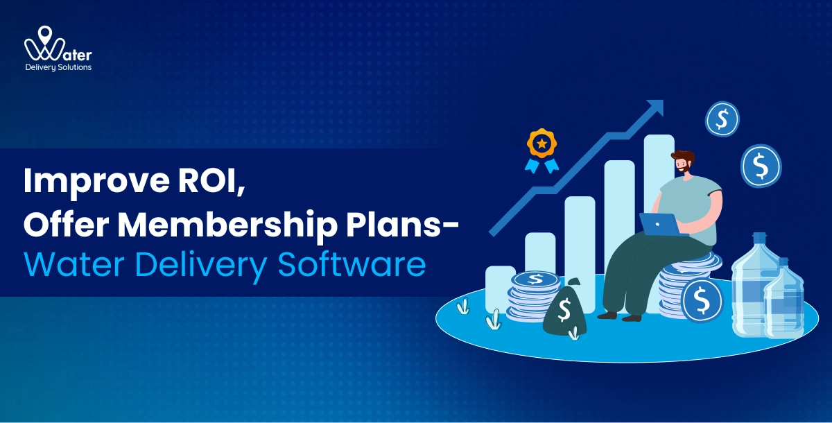 Improve ROI, Offer Membership Plans - Water Delivery Software